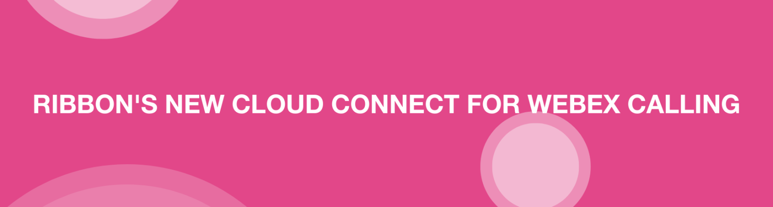 Ribbon Enables New Cloud Connect for Webex Calling - Techland